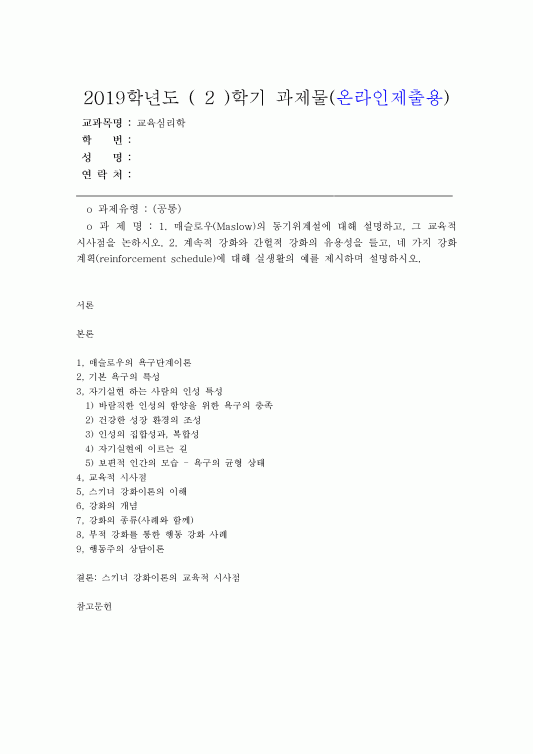 방송대 중간과제 교육심리학 1 매슬로우(Maslow)의 동기위계설에 대해 설명하고 그 교육적 시사점을 논하시오 2 계속적 강화와 간헐적 강화의 유용성을 들고 네 가지 강화계획(reinforcement schedule)에 대해 실생활의 예를 제시하며 설명하시오.