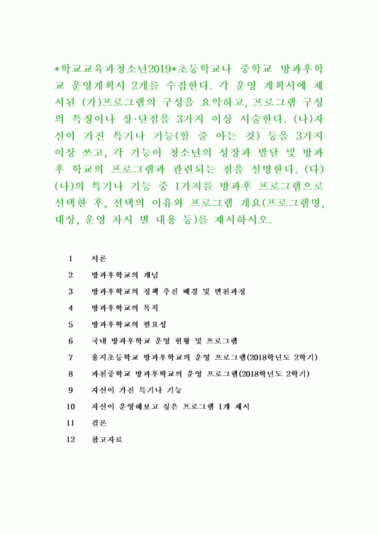 학교교육과청소년2019초등학교나 중학교 방과후학교 운영계획서 2개를 수집한다 각 운영 계획서에 제시된 (가)프로그램의 구성을 요약하고 프로그램 구성의 특징이나 장·단점을 3가지 이상 서술한다. (나)자신이 가진 특기나 기능(할 줄 아는 것) 등을 3가지 이상 쓰고, 각 기능이 청소년의 성장과 발달 및 방과후 학교의 프로그램과 관련되는 점을 설명한다.