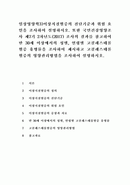 임상영양학3)이상지질혈증의 진단기준과 위험 요인을 조사하여 설명하시오 또한 국민건강영양조사 제7기 2차년도(2017) 조사의 결과를 참고하여 만 30세 이상에서의 성별 연령별 고콜레스테롤혈증 유병률을 조사하여