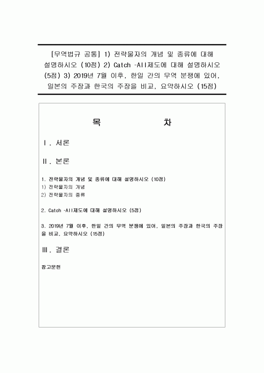 [무역법규 공통] 1) 전략물자의 개념 및 종류에 대해 설명하시오 (10점) 2) Catch –All제도에 대해 설명하시오 (5점) 3) 2019년 7월 이후 한일 간의 무역 분쟁에 있어, 일본의 주장과 한국의 주장을 비교, 요약하시오 (15점)