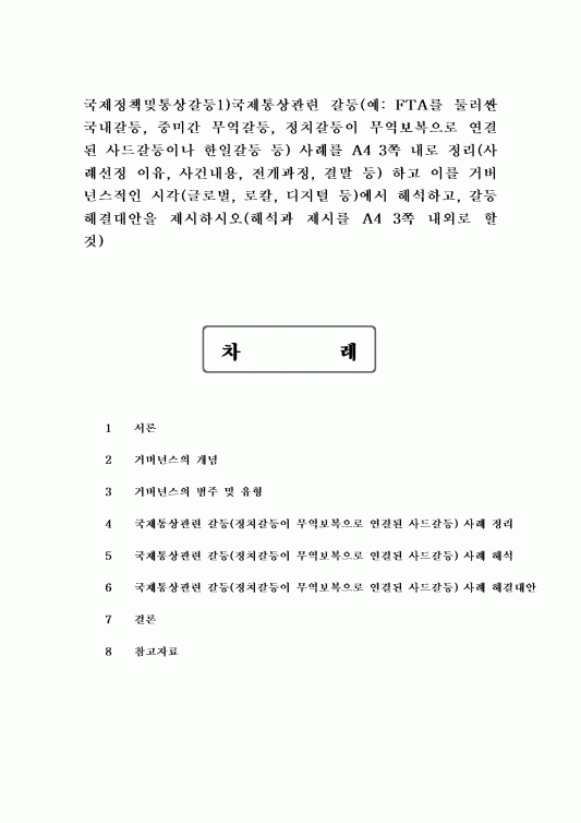 국제정책및통상갈등1)국제통상관련 갈등(예 FTA를 둘러싼 국내갈등 중미간 무역갈등 정치갈등이 무역보복으로 연결된 사드갈등이나 한일갈등 등) 사례를 A4 3쪽 내로 정리(사례선정 이유, 사건내용, 전개과정, 결말 등) 하고 이를 거버넌스적인 시각(글로벌, 로칼, 디지털 등)에서 해석하고, 갈등해결대안을 제시하시오(해석과 제시를 A4 3쪽 내외로 할 것)