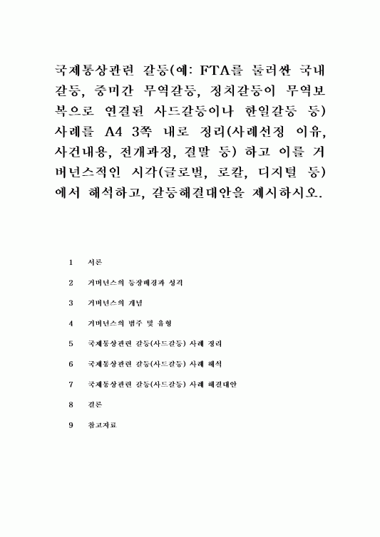 국제통상관련 갈등(예 FTA를 둘러싼 국내갈등 중미간 무역갈등 정치갈등이 무역보복으로 연결된 사드갈등이나 한일갈등 등) 사례를 A4 3쪽 내로 정리(사례선정 이유, 사건내용, 전개과정, 결말 등) 하고 이를 거버넌스적인 시각(글로벌, 로칼, 디지털 등)에서 해석하고, 갈등해결대안을 제시하시오.