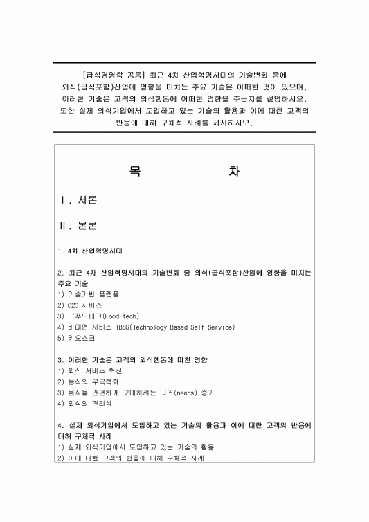 [급식경영학 공통] 최근 4차 산업혁명시대의 기술변화 중에 외식(급식포함)산업에 영향을 미치는 주요 기술은 어떠한 것이 있으며 이러한 기술은 고객의 외식행동에 어떠한 영향을 주는지를 설명하시오 또한 실제 외식기업에서 도입하고 있는 기술의 활용과 이에 대한 고객의 반응에 대해 구체적 사례를 제시하시오
