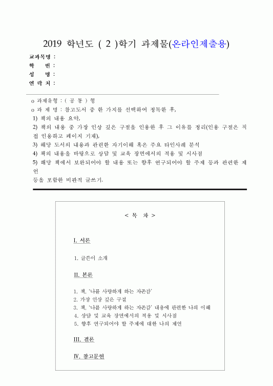 참고도서 중 한 가지를 선택하여 정독한 후,  1) 책의 내용 요약,  2) 책의 내용 중 가장 인상 깊은 구절을 인용한 후 그 이유를 정리(인용 구절은 직접 인용하고 페이지 기재),  3) 해당 도서의 내용과 관련한 자기이해 혹은 주요 타인사례 분석 4) 책의 내용을 바탕으로 상