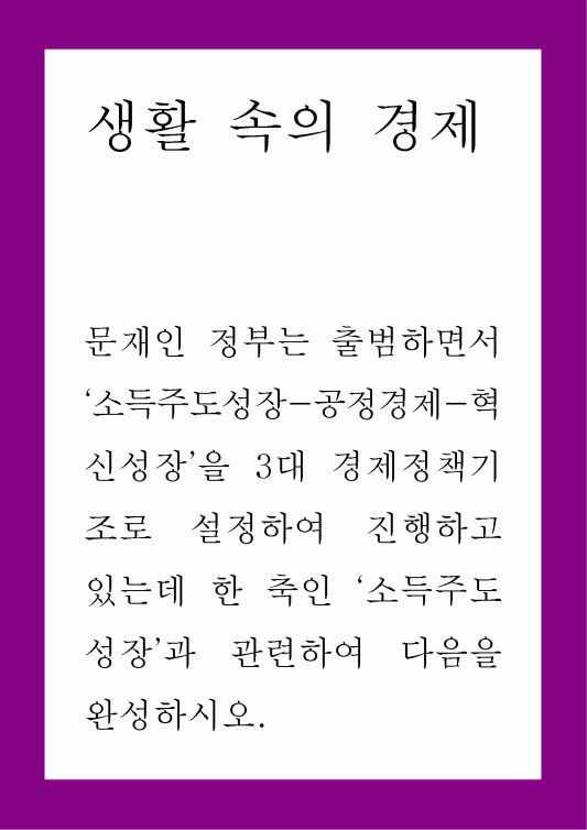 공통교양 = 생활속의경제 = 문재인 정부는 출범하면서 소득주도성장-공정경제-혁신성장을 3대 경제정책기조로 설정하여 진행하고 있는데 한 축인 ‘소득주도성장’과 관련하여 다음을 완성하시오