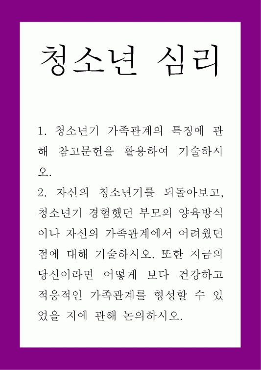 청소년 = 청소년심리 = 1 청소년기 가족관계의 특징에 관해 교재와 참고문헌을 활용하여 기술하시오 2 자신의 청소년기를 되돌아보고 청소년기 경험했던 부모의 양육방식이나 자신의 가족관계에서 어려웠던 점에 대해 기술하시오 또한 지금의 당