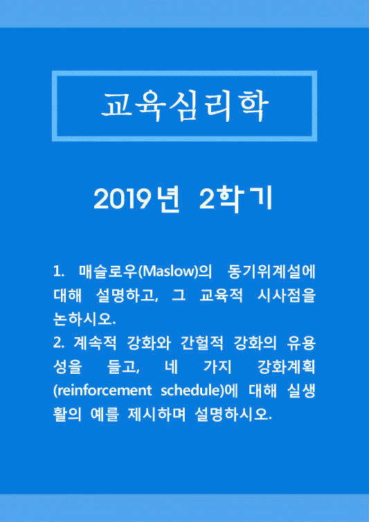 [교육심리학] 1 매슬로우(Maslow)의 동기위계설에 대해 설명하고 그 교육적 시사점 2 계속적 강화와 간헐적 강화의 유용성 네 가지 강화계획 실생활의 예