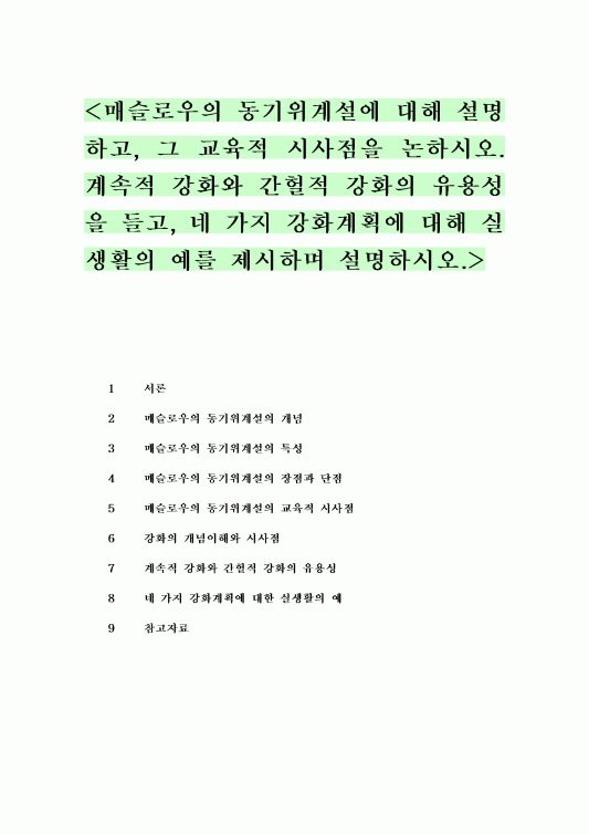 <매슬로우의 동기위계설에 대해 설명하고 그 교육적 시사점을 논하시오계속적 강화와 간헐적 강화의 유용성을 들고 네 가지 강화계획에 대해 실생활의 예를 제시하며 설명하시오>