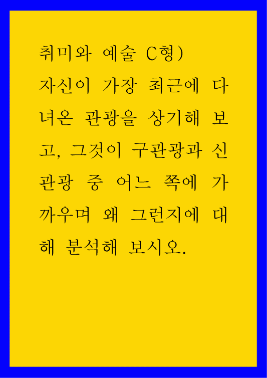 취미예술 ) 자신이 가장 최근에 다녀온 관광을 상기해 보고 그것이 구관광과 신관광 중 어느 쪽에 가까우며 왜 그런지에 대해 분석해 보시오