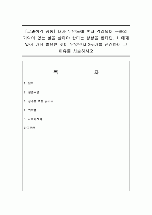 [글과생각 공통] 내가 무인도에 혼자 격리되어 구출의 기약이 없는 삶을 살아야 한다는 상상을 한다면 나에게 있어 가장 필요한 것이 무엇인지 3~5개를 선정하여 그 이유를 서술하시오
