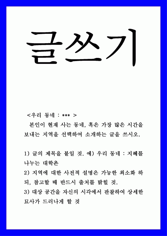 우리 동네  본인이 현재 사는 동네 혹은 가장 많은 시간을 보내는 지역을 선택하여 소개하는 글을 쓰시오