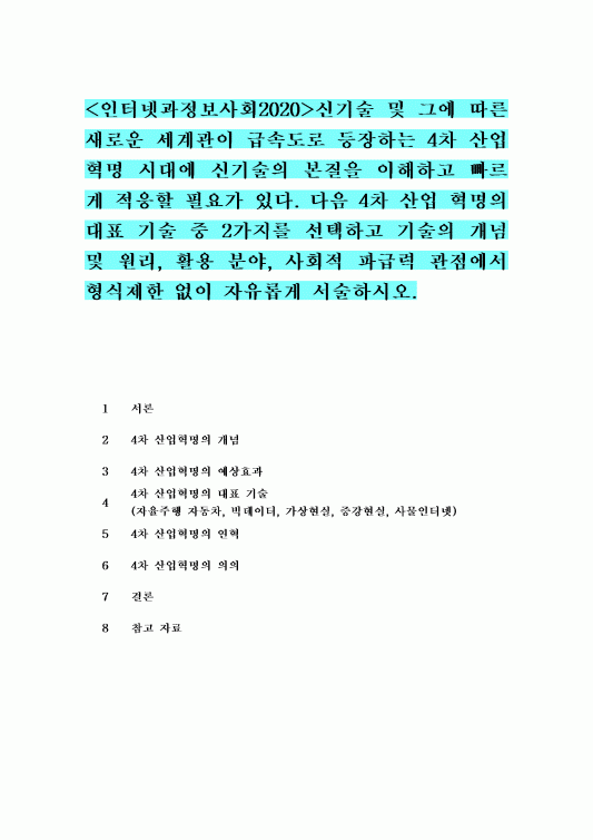 <인터넷과정보사회2020>신기술 및 그에 따른 새로운 세계관이 급속도로 등장하는 4차 산업 혁명 시대에 신기술의 본질을 이해하고 빠르게 적응할 필요가 있다. 다음 4차 산업 혁명의 대표 기술 중 2가지를 선택하고 기술의 개념 및 원리, 활용 분야, 사회적 파급력 관점에서 형식제한 없이 자유롭게 서술하시오.