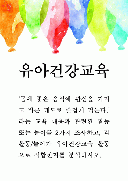 유아건강교육 B형) 몸에 좋은 음식에 관심을 가지고 바른 태도로 즐겁게 먹는다 라는 교육 내용과 관련된 활동 또는 놀이를 2가지 조사하고, 각 활동/놀이가 유아건강교육 활동으로 적합한지를 분석하시오