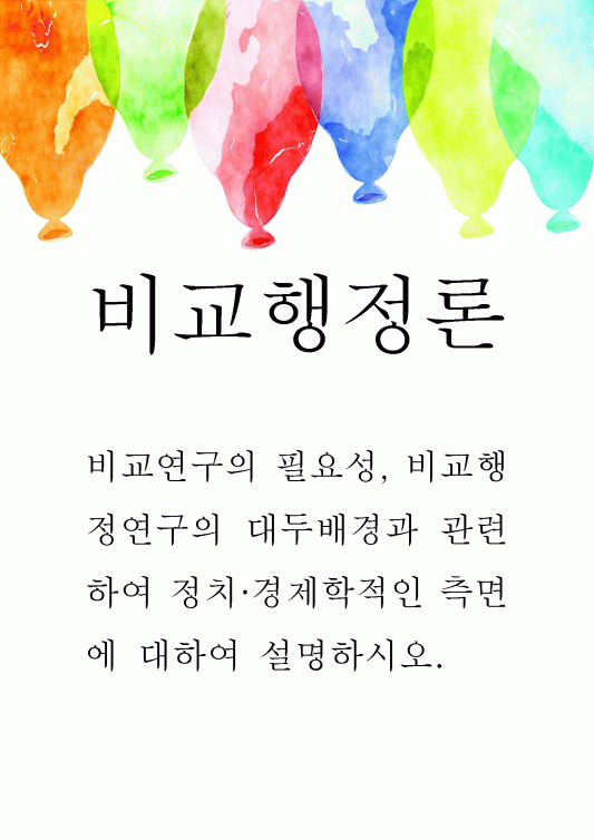 비교행정론 A형) 비교연구의 필요성, 비교행정연구의 대두배경과 관련하여 정치 경제학적인 측면에 대하여 설명하시오