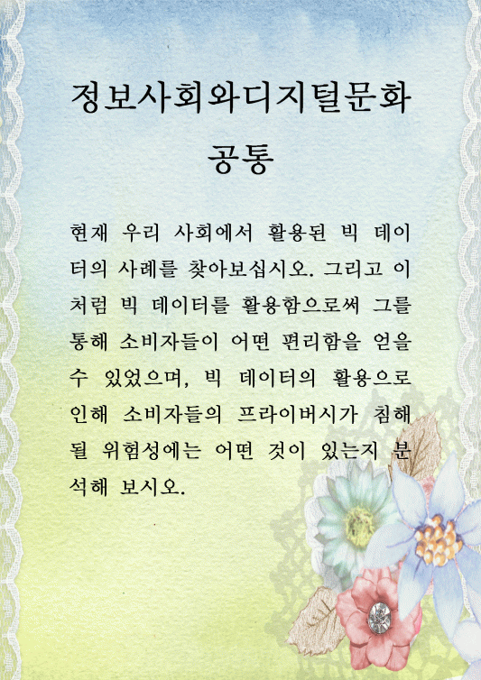 정보사회와디지털문화  = 현재 우리 사회에서 활용된 빅 데이터의 사례를 찾아보십시오. 그리고 이처럼 빅 데이터를 활용함으로써 그를 통해 소비자들이 어떤 편리함을 얻을 수 있었으며, 빅 데이터의 활용으로 인해