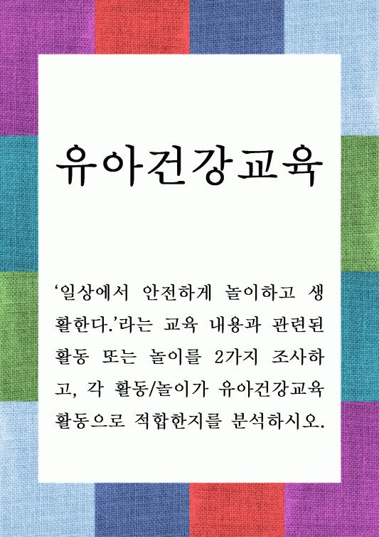 유아건강교육 D형) 일상에서 안전하게 놀이하고 생활한다.라는 교육 내용과 관련된 활동 또는 놀이를 2가지 조사하고, 각 활동놀이가 유아건강교육 활동으로 적합한지를 분석하시오.