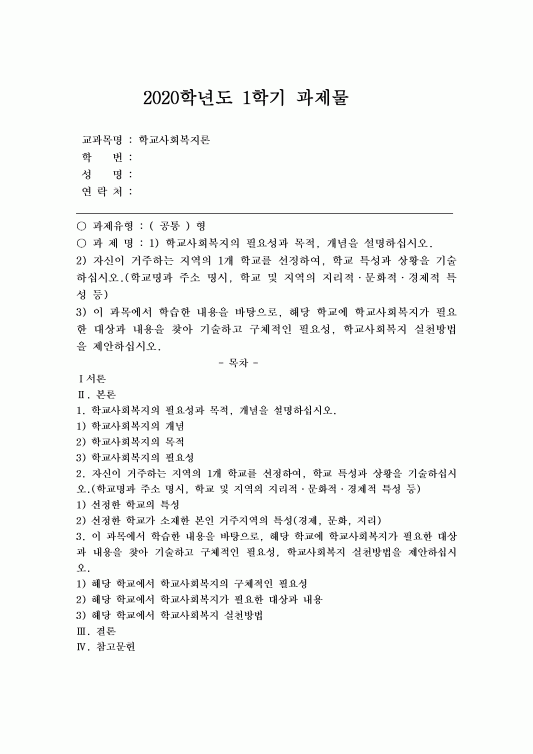 (학교사회복지론) 1) 학교사회복지의 필요성과 목적, 개념을 설명하십시오. 2) 자신이 거주하는 지역의 1개 학교를 선정하여, 학교 특성과 상황을 기술하십시오.(학교명과 주소 명시, 학교 및 지역의 지리적·문화적·경제적 특성 등) 3) 이 과목에서 학습한 내용을 바탕으로, 해당 학교에 학교사회복지가 필요한 대상과 내용을 찾아 기술하고 구체적인 필요성, 학교