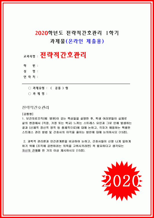전략적간호관리 2020년-1.보건의료조직(예: 병원)이 갖는 특성,삶의 현장에서 (직장, 가정 또는 학교) 느끼는 스트레스 요인 전략적간호관리 각자가 애용하는 특별한 스트레스 관리 방법 및 간호사의 이직을 줄이는 방안 2.과학적 관리론과 인간관계론 간호사들이 신명 나게 일하게 하기 위해 자신의 견해를 한 가지 이상 제시 전략적간호관리
