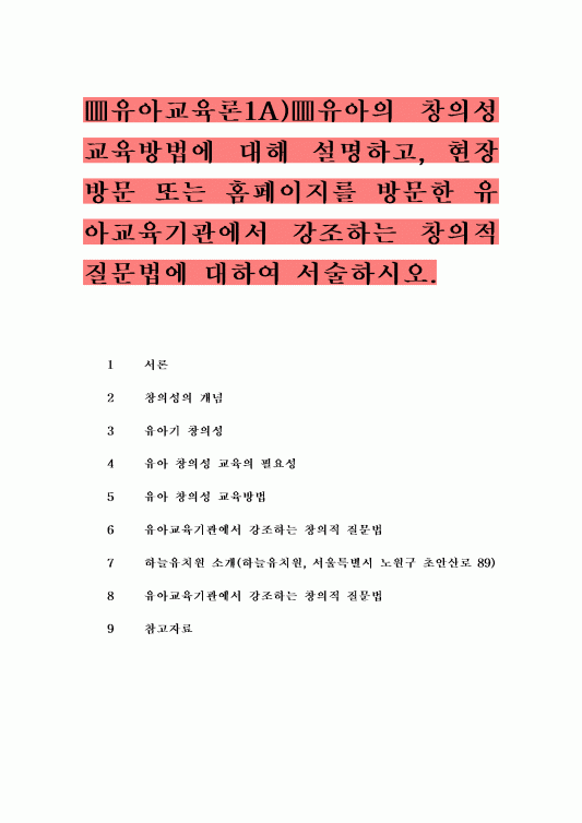 ▥유아교육론1A)▥유아의 창의성 교육방법에 대해 설명하고, 현장 방문 또는 홈페이지를 방문한 유아교육기관에서 강조하는 창의적 질문법에 대하여 서술하시오.