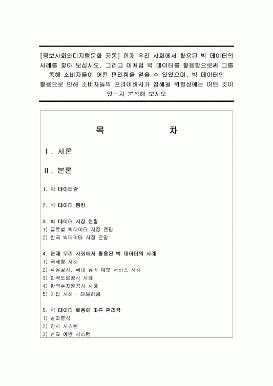 [정보사회와디지털문화 공통] 현재 우리 사회에서 활용된 빅 데이터의 사례를 찾아 보십시오. 그리고 이처럼 빅 데이터를 활용함으로써 그를 통해 소비자들이 어떤 편리함을 얻을 수 있었으며, 빅 데이터의 활용으로 인해 소비자들의 프라이버시가 침해될 위험성에는 어떤 것이 있는지 분석해 보시오