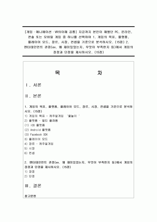 [게임·애니메이션·VR의이해 공통] 지금까지 본인이 해봤던 PC, 온라인, 콘솔 또는 모바일 게임 중 하나를 선택하여 1. 게임의 목표, 플랫폼, 플레이어 모드, 장르, 시장, 컨셉을 기준으로 분석하시오. (15점) 2. 엔터테인먼트 관점(ex. 왜 재미있었는지, 무엇이 부족한지 등)에서 게임의 장점과 단점을 제시하시오. (15점)