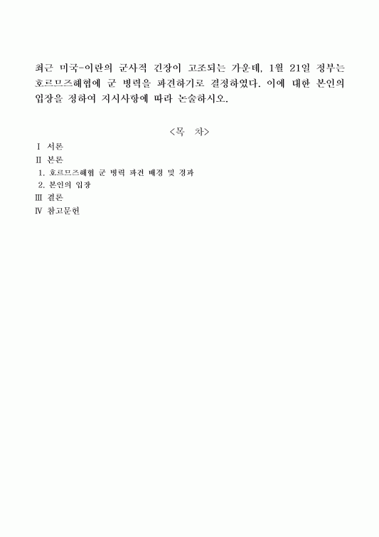최근 미국-이란의 군사적 긴장이 고조되는 가운데, 1월 21일 정부는 호르므즈해협에 군 병력을 파견하기로 결정하였다. 이에 대한 본인의 입장을 정하여 지시사항에 따라 논술하시오.