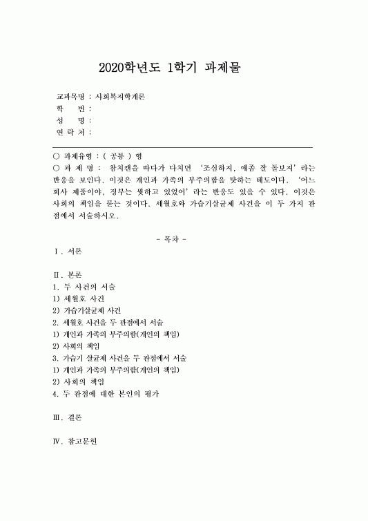 (사회복지학개론 공통) 참치캔을 따다가 다치면 ‘조심하지, 애좀 잘 돌보지’라는 반응을 보인다. 이것은 개인과 가족의 부주의함을 탓하는 태도이다. ‘어느 회사 제품이야, 정부는 뭣하고 있었어’라는 반응도 있을 수 있다. 이것은 사회의 책임을 묻는 것이다. 세월호와 가습기살균제 사건을 이 두 가지 관점에서 서술하시오.