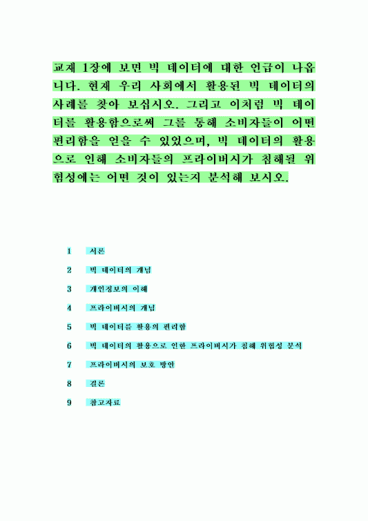 교재 1장에 보면 빅 데이터에 대한 언급이 나옵니다. 현재 우리 사회에서 활용된 빅 데이터의 사례를 찾아 보십시오. 그리고 이처럼 빅 데이터를 활용함으로써 그를 통해 소비자들이 어떤 편리함을 얻을 수 있었으며, 빅 데이터의 활용으로 인해 소비자들의 프라이버시가 침해될 위험성에는 어떤 것이 있는지 분석해 보시오.