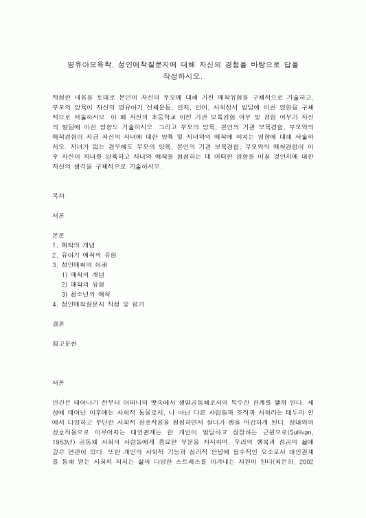영유아보육학, 성인애착질문지에 대해 자신의 경험을 바탕으로 답을 작성하시오.   작성한 내용을 토대로 본인이 자신의 부모에 대해 가진 애착유형을 구체적으로 기술하고, 부모의 양육이 자신의 영유아기 신체운동, 인지, 언어, 사회정서 발달에 미친 영향을 구체적으로 서술하시오. 이 때 자신의 초등학교 이전 기관 보육경험 여부 및 경험 여부가 자신의 발달에 미친