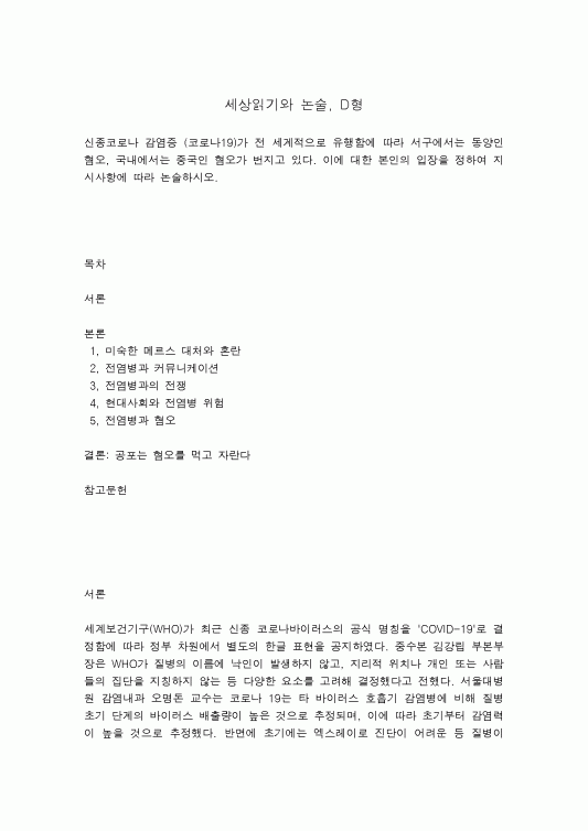 세상읽기와 논술, D형  신종코로나 감염증 (코로나19)가 전 세계적으로 유행함에 따라 서구에서는 동양인 혐오, 국내에서는 중국인 혐오가 번지고 있다. 이에 대한 본인의 입장을 정하여 지시사항에 따라 논술하시오.