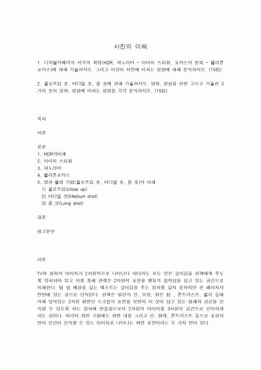 사진의 이해  1. 디지털카메라의 시각의 확장(HDR, 파노라마 – 이미지 스티칭, 포커스의 정복 – 헬리콘 포커스)에 대해 기술하시오. 그리고 이것이 사진에 미치는 영향에 대해 분석하시오. (15점)  2. 클로즈업 숏, 미디엄 숏, 롱 숏에 관해 기술하시오. 영화, 영상을 한편 고르고 기술한 3가지 숏이 영화, 영상에 미치는 영향을 각각 분석하시오. (