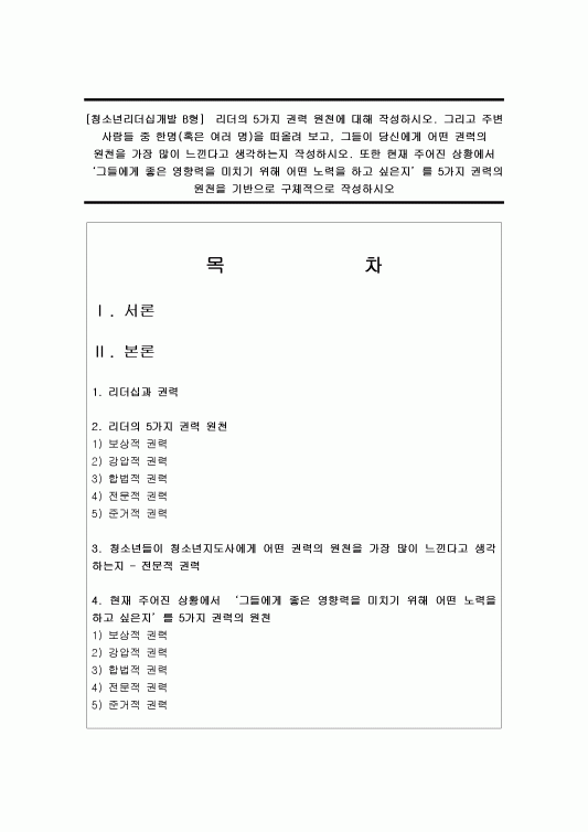 [청소년리더십개발 B형]  리더의 5가지 권력 원천에 대해 작성하시오. 그리고 주변 사람들 중 한명(혹은 여러 명)을 떠올려 보고, 그들이 당신에게 어떤 권력의 원천을 가장 많이 느낀다고 생각하는지 작성하시오. 또한 현재 주어진 상황에서 ‘그들에게 좋o은 영향력을 미치기 위해 어떤 노력을 하고 싶은지’를 5가지 권력의 원천을 기반으로 구체적으로 작성하시오