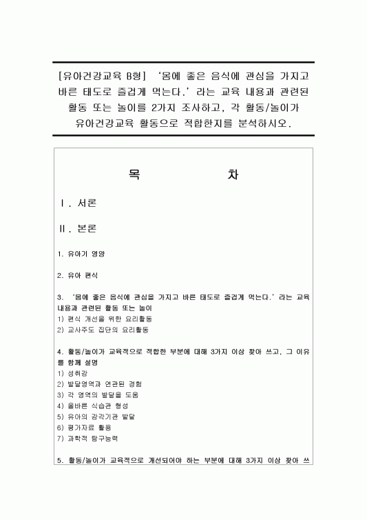 [유아건강교육 B형] ‘몸에 좋은 음식에 관심을 가지고 바른 태도로 즐겁게 먹는다.’라는 교육 내용과 관련된 활동 또는 놀이를 2가지 조사하고, 각 활동/놀이가 유아건강교육 활동으로 적합한지를 분석하시오.