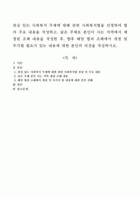 관심 있는 사회복지 주제에 대해 관련 사회복지법을 선정하여 법의 주요 내용을 작성하고, 같은 주제로 본인이 사는 지역에서 제정된 조례 내용을 작성한 후, 향후 해당 법과 조례에서 개정 및 추가될 필요가 있는 내용에 대한 본인의 의견을 작성하시오.