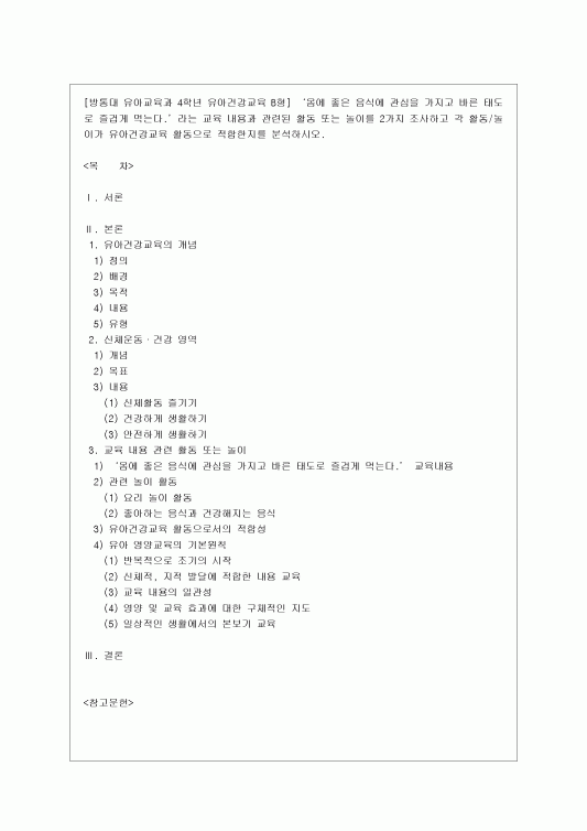 [방통대 유아교육과 4학년 유아건강교육 B형] ‘몸에 좋은 음식에 관심을 가지고 바른 태도로 즐겁게 먹는다.’라는 교육 내용과 관련된 활동 또는 놀이를 2가지 조사하고 각 활동/놀이가 유아건강교육 활동으로 적합