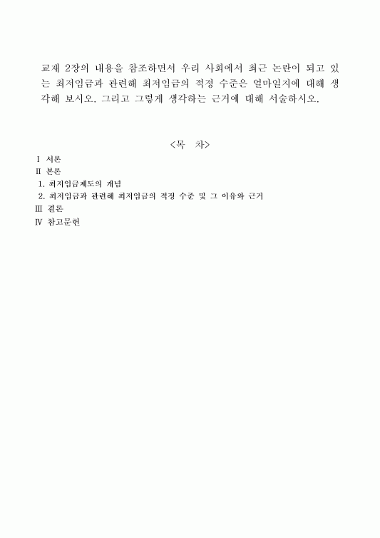 교재 2장의 내용을 참조하면서 우리 사회에서 최근 논란이 되고 있는 최저임금과 관련해 최저임금의 적정 수준은 얼마일지에 대해 생각해 보시오. 그리고 그렇게 생각하는 근거에 대해 서술하시오.