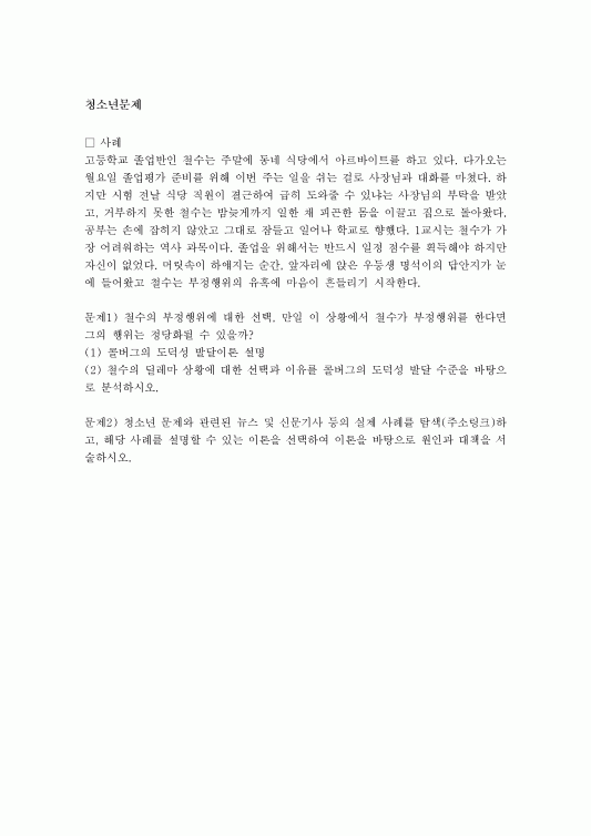 만점레포트 1)콜버그의 도덕성 발달이론을 설명하고 사례의 딜레마 상황에(하인즈 딜레마) 대한 선택과 이유를 분석하시오. 2) 청소년 문제와 관련된 뉴스 및 신문기사 등의 실제 사례를 탐색(주소링크)하고, 해당