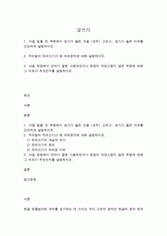 글쓰기  1. 다음 밑줄 친 부분에서 표기가 옳은 것을 (모두) 고르고, 표기가 옳은 이유를 간단하게 설명하시오.  2. 우리말의 띄어쓰기가 왜 어려운지에 대해 설명하시오.  3. 다음 문장에서 단어가 잘못 사용되었거나 문장이 자연스럽지 않은 부분에 대해 그 이유가 무엇인지를 설명하시오.