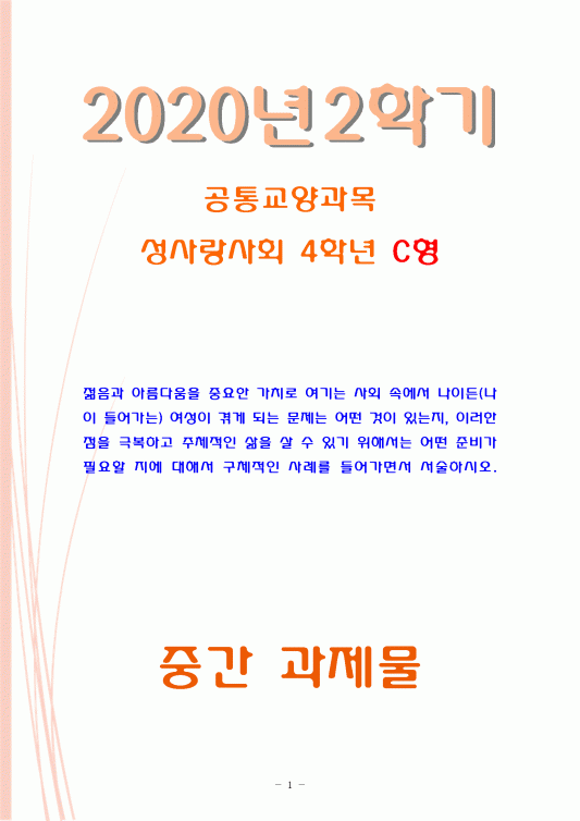 [2020 성사랑사회 4C형] 젊음과 아름다움을 중요한 가치로 여기는 사회 속에서 나이든(나이 들어가는) 여성이 겪게 되는 문제는 어떤 것이 있는지, 이러한 점을 극복하고 주체적인 삶을 살 수 있기 위해서는 어떤 준비가 필요할 지에 대해서 구체적인 사례를 들어가면서 서술하시오.