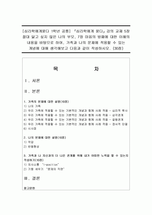 [심리학에게묻다 1학년 공통] 『심리학에게 묻다』강의 교재 5장 절대 닮고 싶지 않은 나의 부모, 7장 마음의 방패에 대한 이해의 내용을 바탕으로 하여, 가족과 나의 문제에 적용할 수 있는 개념에 대해 생각해보고 다음과 같이 작성하시오