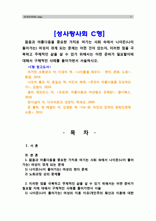 [성사랑사회C형]젊음과 아름다움을 중요한 가치로 여기는 사회 속에서 나이든(나이 들어가는) 여성이 겪게 되는 문제는 어떤 것이 있는지, 이러한 점을 극복하고 주체적인 삶을 살 수 있기 위해서는 어떤 준비가 필요할지에 대해서 구체적인 사례를 들어가면서 서술하시오.