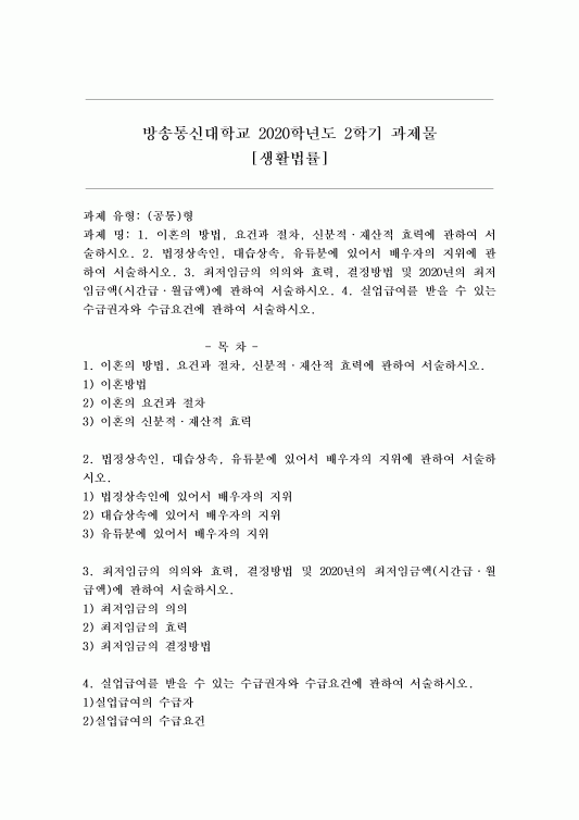 [전학과] (생활법률, 공통) 1. 이혼의 방법, 요건과 절차, 신분적, 재산적 효력에 관하여 서술하시오. 2. 법정상속인, 대습상속, 유류분에 있어서 배우자의 지위에 관하여 서술하시오. 3. 최저임금의 의의와 효력, 결정방법 및 2020년의 최저임금액(시간급, 월급액)에 관하여 서술하시오. 4. 실업급여를 받을 수 있는 수급권자와 수급요건에 관하여 서술하시오.
