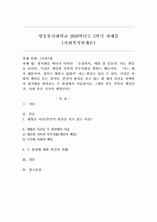 (사회복지학개론 공통) 참치캔을 따다가 다치면 조심하지, 애좀 잘 돌보지라는 반응을 보인다. 이것은 개인과 가족의 부주의함을 탓하는 태도이다. 어느 회사 제품이야, 정부는 뭣하고 있었어라는 반응도 있을 수 있다. 이것은 사회의 책임을 묻는 것이다. 본인이 관심을 갖고 있는 한 개의 사건을 선택하여 참치캔을 바라보는 두 관점에서 서술하시오.(개인 혹은 가족의