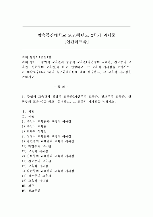 (인간과교육 공통) 1. 주입식 교육관과 성장식 교육관(자연주의 교육관, 진보주의 교육관, 실존주의 교육관)을 비교·설명하고, 그 교육적 시사점을 논하시오. 2. 매슬로우(Maslow)의 욕구위계이론에 대해 설명하고, 그 교육적 시사점을 논하시오.
