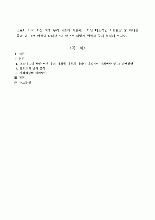 코로나 19의 확산 이후 우리 사회에 새롭게 나타난 대표적인 사회현상 중 하나를 골라 왜 그런 현상이 나타났으며 앞으로 어떻게 변화해 갈지 분석해 보시오.