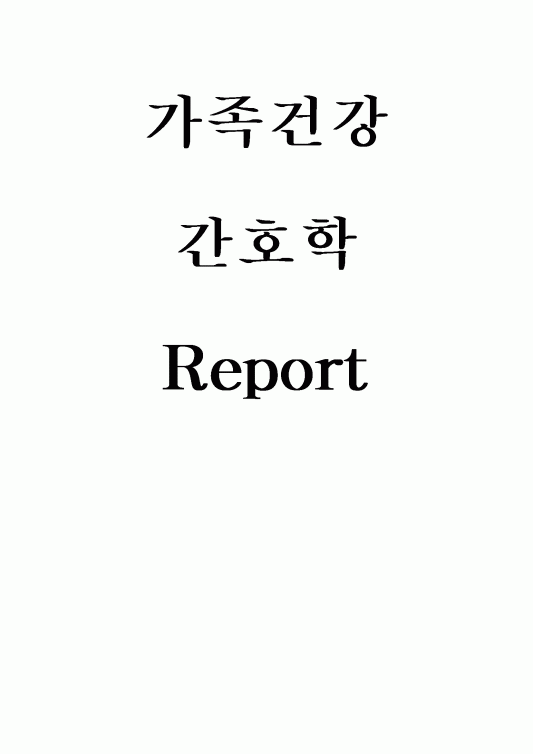 간호학과 3학년 1학기 가족건강간호학-­ 본인 가족을 대상으로 한 가족간호과정 사례보고서 작성하기(A4용지 10매 내외)