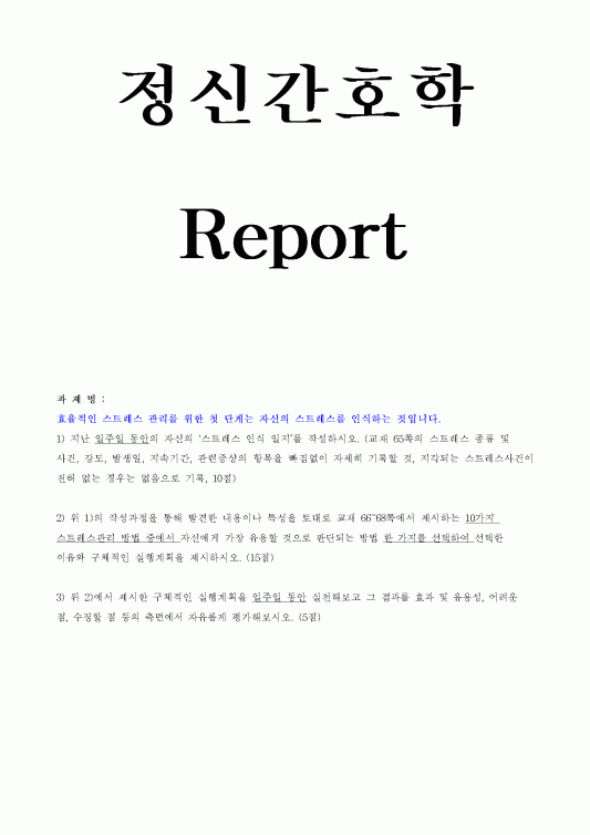 간호학과 3학년 1학기 정신간호학 - 지난 일주일 동안의 자신의 ‘스트레스 인식 일지’를 작성하시오. (교재 65쪽의 스트레스 종류 및 사건, 강도, 발생일, 지속기간, 관련증상의 항목을 빠짐없이 자세히 기록할 것, 지각되는 스트레스사건이 전혀 없는 경우는 없음으로 기록, 10점)