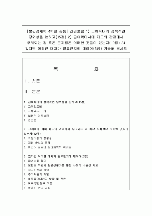 [보건경제학 4학년 공통] 건강보험 1) 급여확대의 정책적인 당위성을 논하고(15점) 2) 급여확대시에 제도의 관점에서 우려되는 점 혹은 문제점은 어떠한 것들이 있는지(10점) 3) 있다면 어떠한 대처가 필요한지에 대하여(5점) 기술해 보시오