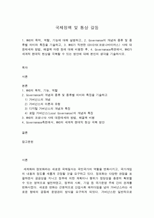 국제정책 및 통상 갈등  1. WHO의 목적, 역할, 기능에 대해 설명하고, 2. Governance의 개념과 종류 및 종류별 의미와 특징을 기술하고, 3. WHO가 직면한 COVID19(코로나바이러스) 사태 대응태세와 방법, 해결책 마련 등에 대해 비평한 후, 4. Governanace측면에서, WHO가 세계적 팬데믹 현상을 극복할 수 있는 방안에 대해