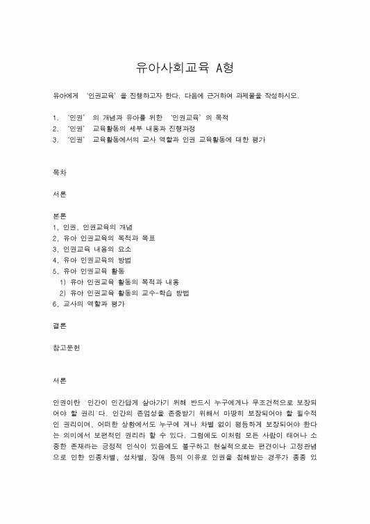 유아사회교육 A형  유아에게 ‘인권교육’을 진행하고자 한다. 다음에 근거하여 과제물을 작성하시오.   1. ‘인권’ 의 개념과 유아를 위한 ‘인권교육’의 목적 2. ‘인권’ 교육활동의 세부 내용과 진행과정 3. ‘인권’ 교육활동에서의 교사 역할과 인권 교육활동에 대한 평가